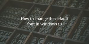 How to change the default font in Windows 10