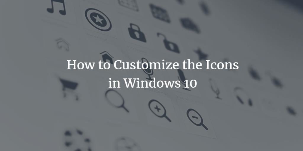 How to Customize Icons in Windows 10 How to Customize Icons in Windows 10