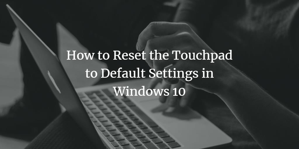 How To Reset Touchpad Settings In Windows 10