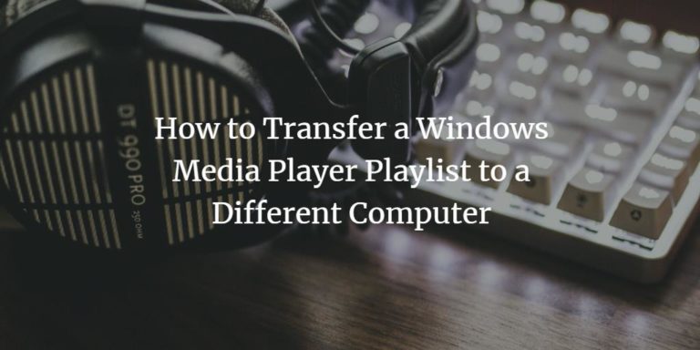 How to Transfer a Windows Media Player Playlist to a Different Computer