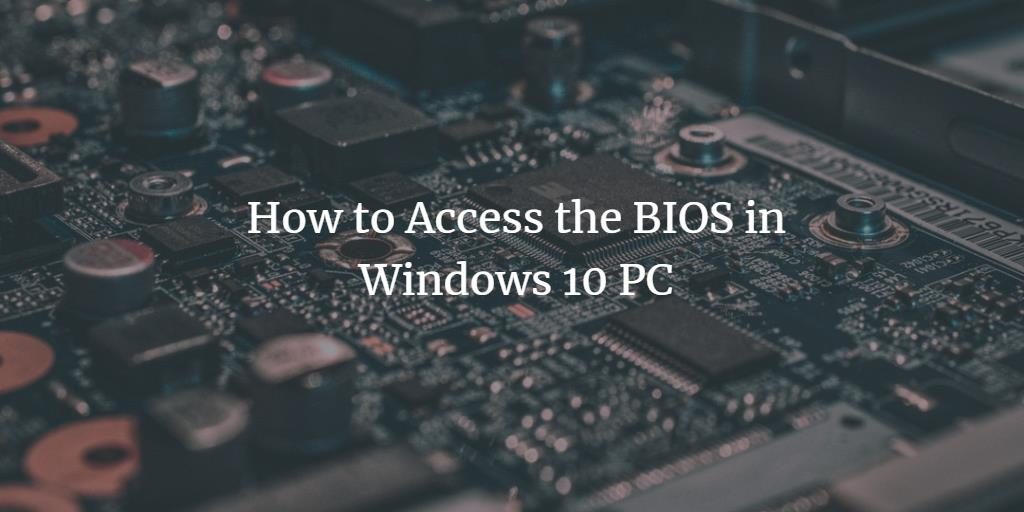 How to Access the BIOS in Windows 10 PC How to Access the BIOS in Windows 10 PC