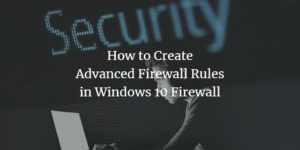 How to Create Advanced Firewall Rules in Windows 10 Firewall
