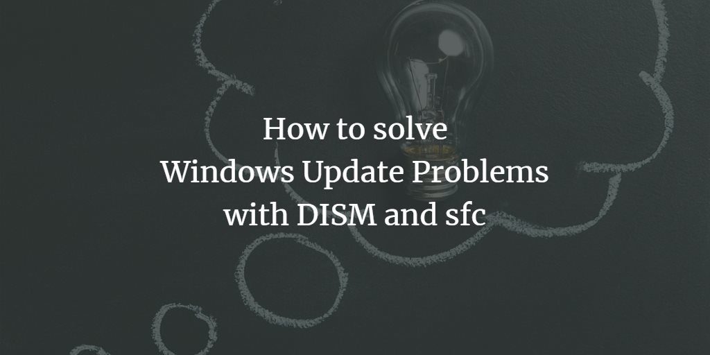 How to solve Windows Update problems with DISM and sfc How to solve Windows Update problems with DISM and sfc