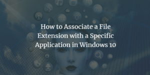 How to Associate a File Extension with a Specific Application in Windows 10