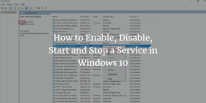 How to Enable, Disable, Start and Stop a Service in Windows 10