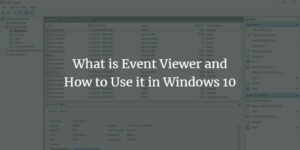 What is Event Viewer and How to Use it in Windows 10