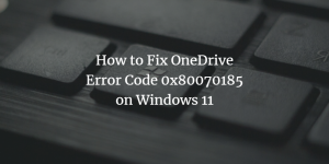 How to Fix OneDrive Error Code 0x80070185 on Windows 11