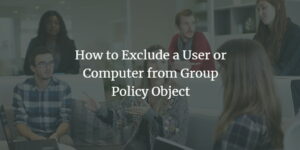 How to Exclude a User or Computer from Group Policy Object in Windows Server