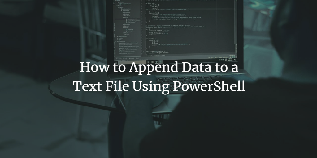 How To Append Data To A Text File Using PowerShell