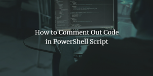 How to Comment Out Code in PowerShell Script