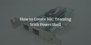 How to Create NIC Teaming with PowerShell
