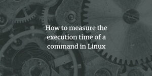 How to measure the execution time of a command in Linux