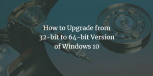 How to Upgrade from 32-bit to 64-bit Version of Windows 10