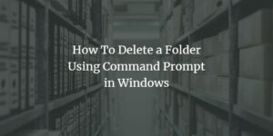 How to Delete a Folder Using Command Prompt of Windows