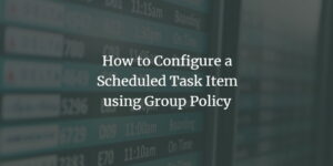 How to Configure a Scheduled Task Item using Group Policy